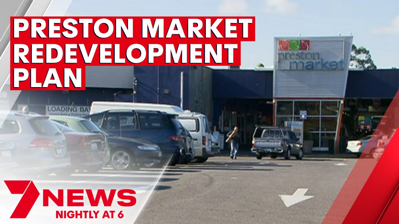 Plans for Preston Market redevelopment triggers a backlash | 7NEWS ...