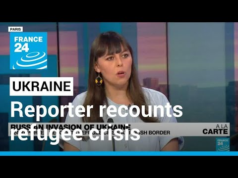 Russian invasion of Ukraine: FRANCE 24 reporter recounts refugee crisis ...