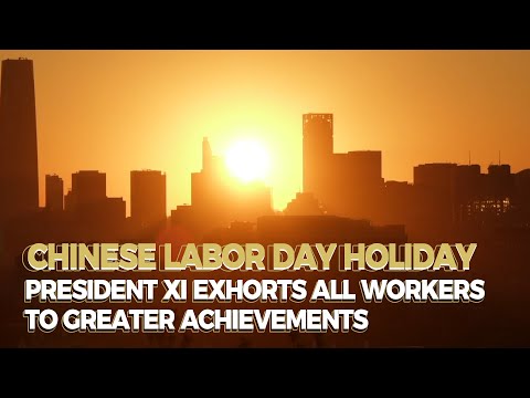 Chinese Labor Day Holiday - President Xi exhorts all workers to greater ...