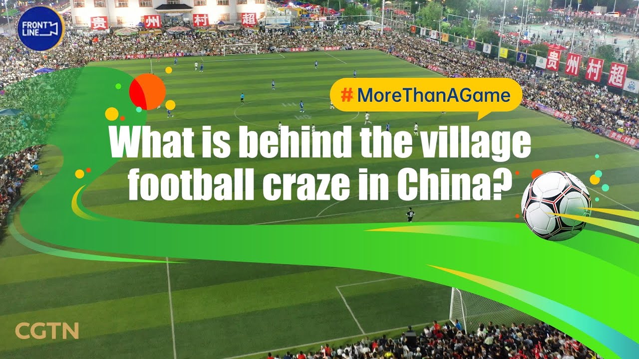 More Than A Game Ep.1: What's behind China's village football craze ...