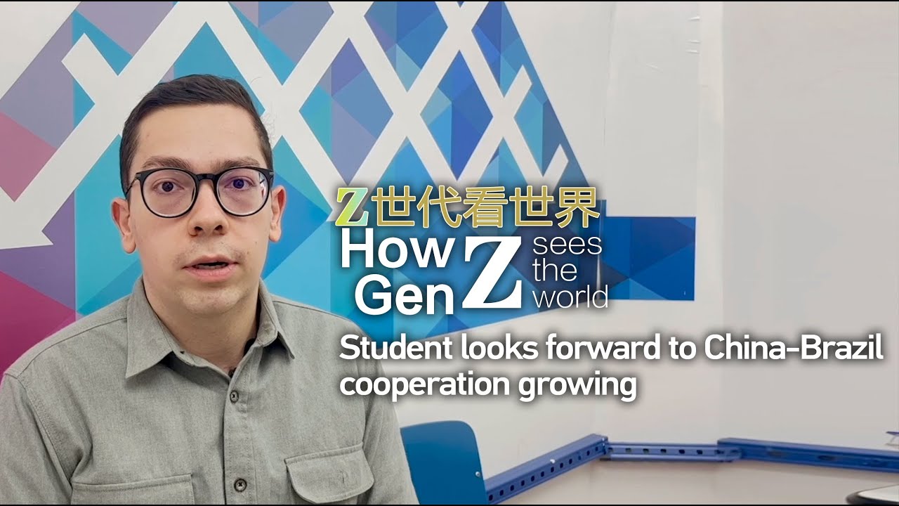 How Gen Z sees the world: Student looks forward to China-Brazil ...