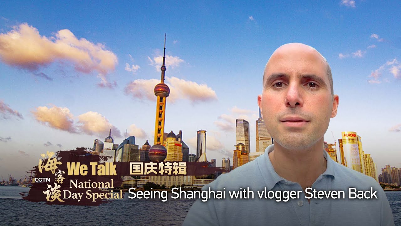 'We Talk' National Holiday Special: Seeing Shanghai with vlogger Steven ...