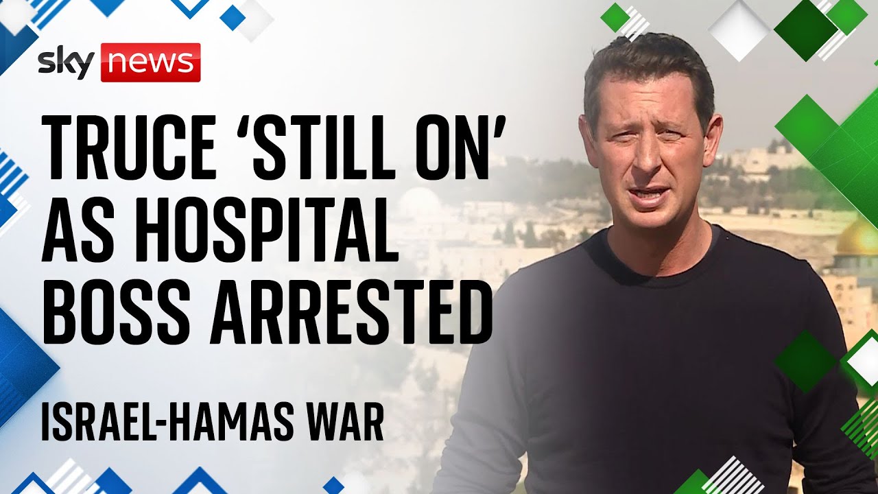 Gaza hospital boss arrested as Israel-Hamas truce 'still on' despite ...