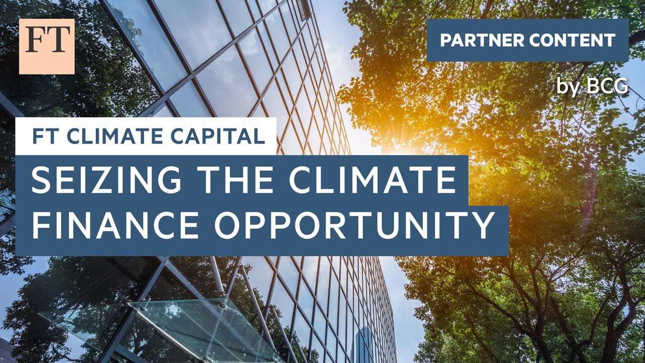 Seizing the climate finance opportunity | FT Climate Capital - The Global Herald